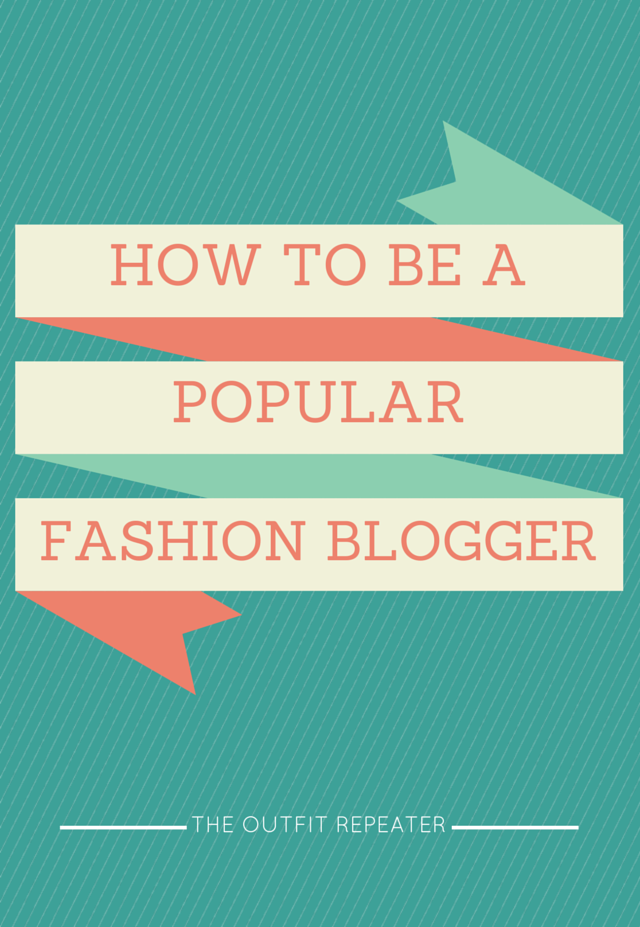 How To Be A Popular Fashion Blogger | The Outfit Repeater